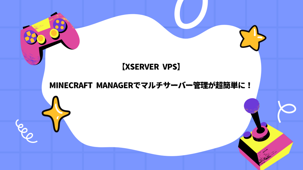 【Xserver VPS】Minecraft managerでマルチサーバー管理が超簡単に！ | 押さえておきたいWeb知識
