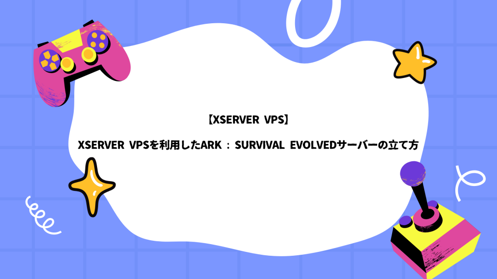 【爆速】Xserver VPSを利用したARK : Survival Evolvedサーバーの立て方 | 押さえておきたいWeb知識