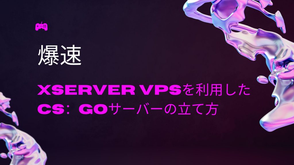 【爆速】Xserver VPSを利用したCS：GOサーバーの立て方 | 押さえておきたいWeb知識